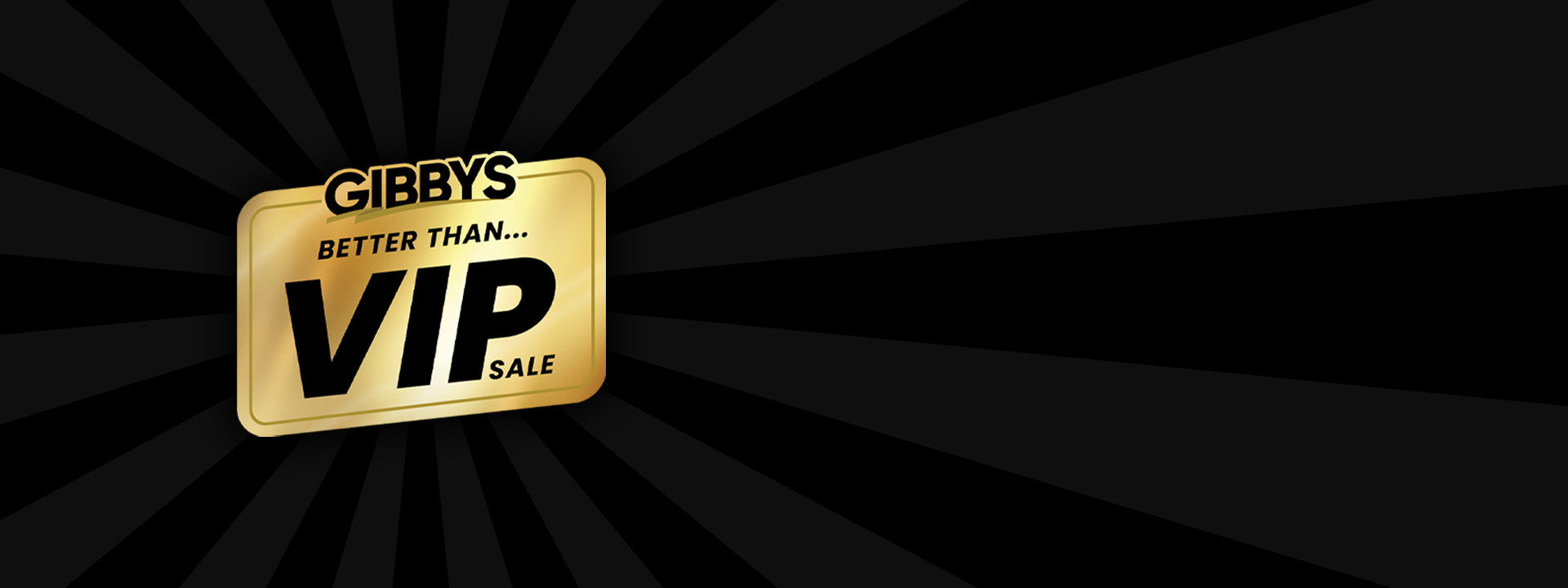 Better Than VIP Sale - Gibbys Electronic Supermarket